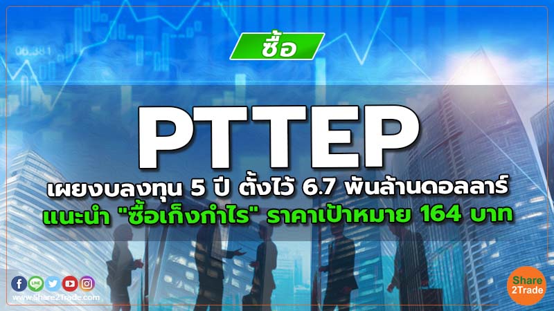 PTTEP เผยงบลงทุน 5 ปี ตั้งไว้ 6.7 พันล้านดอลลาร์ แนะนำ "ซื้อเก็งกำไร" ราคาเป้าหมาย 164 บาท ...